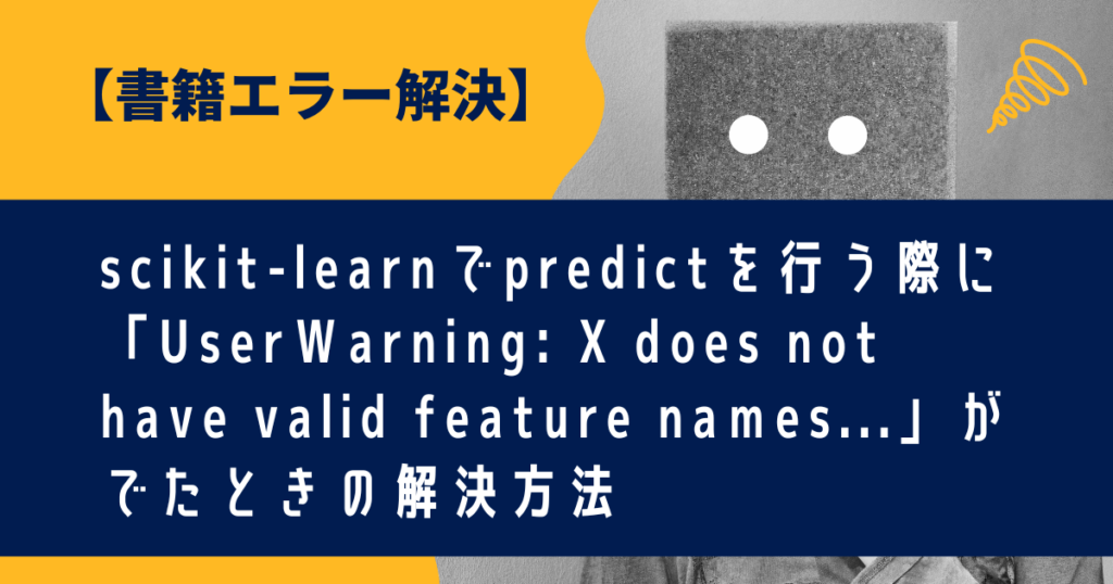 【書籍エラー解決】scikit-learnでpredictを行う際に「UserWarning: X does not have valid feature names...」がでたときの解決 ...